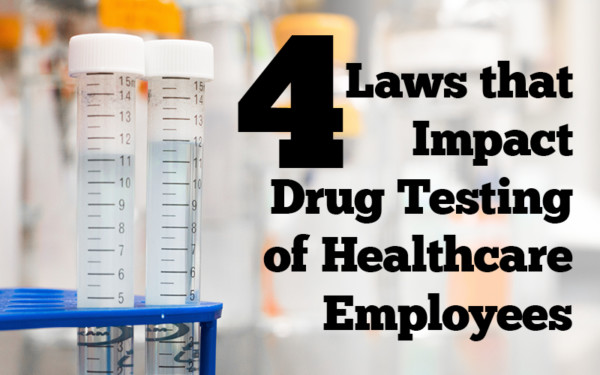 4 Laws that Impact Drug Testing of Healthcare Employees | First ...